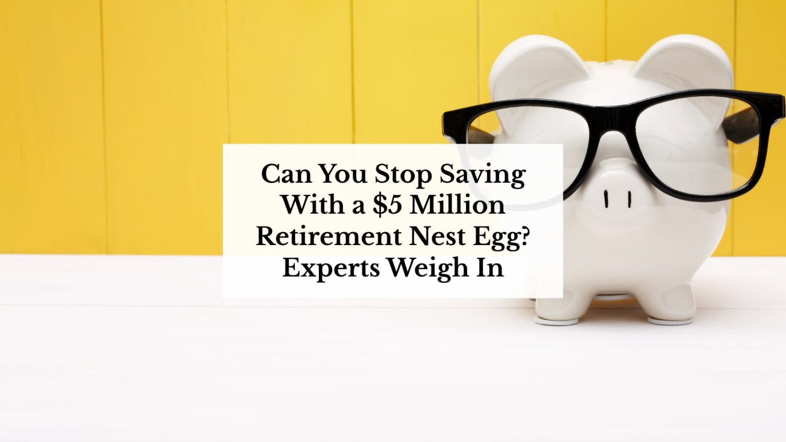 Can You Stop Saving With a $5 Million Retirement Nest Egg? Experts ...